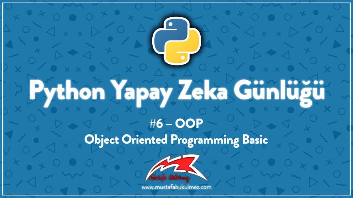 Python Yapay Zeka Günlüğü #6 – OOP – Mustafa BÜKÜLMEZ